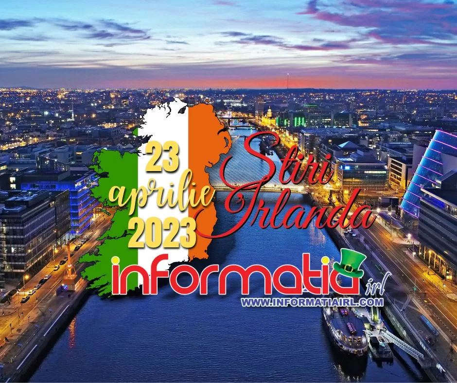 Știri din Irlanda 23 aprilie 2023 🍀🍀🍀 informatiairl.com